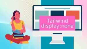 Tailwind CSSで「display: none」にしたい？非表示にする方法を解説！